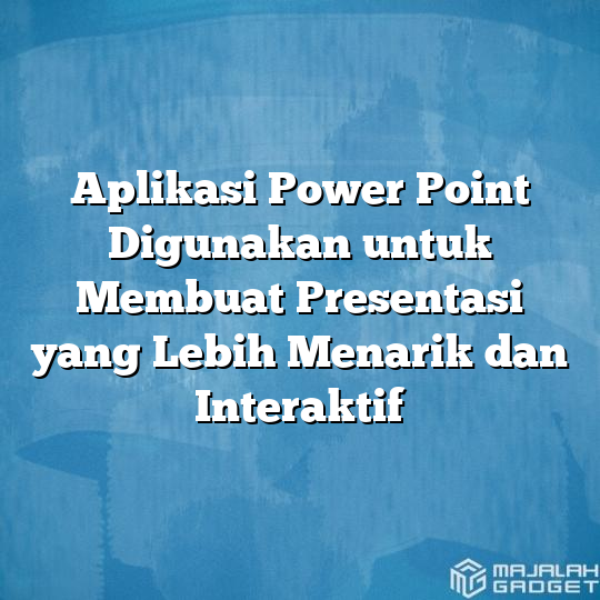 Aplikasi Power Point Digunakan Untuk Membuat Presentasi Yang Lebih